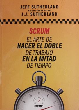 SCRUM. EL ARTE DE HACER EL DOBLE DE TRABAJO EN LA MITAD DE TIEMPO. SUTHERLAND, JEFF; SUTHERLAND ...